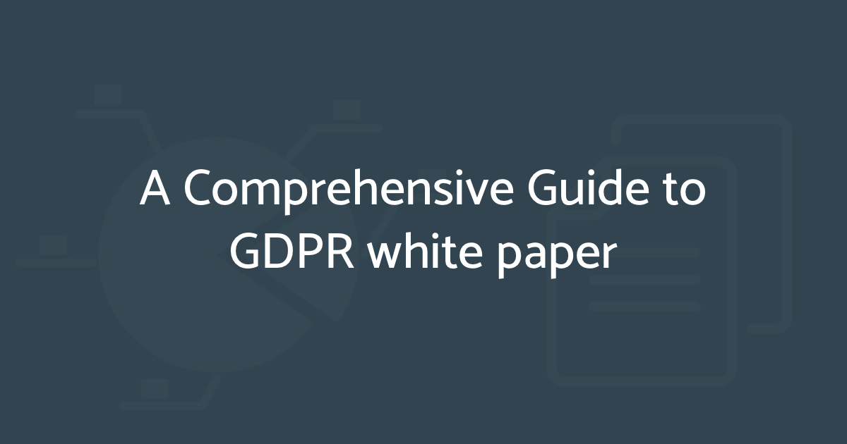 GDPR White Paper – GDPR Comprehensive Guide